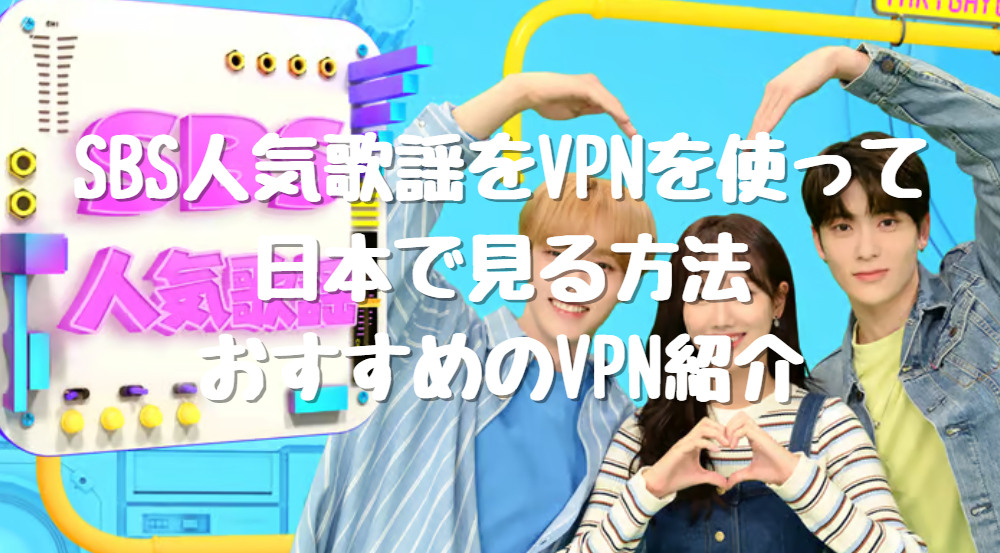 SBS人気歌謡をVPNを使って日本で見る方法｜おすすめのVPN紹介 | たかたろうのエンタメブログ